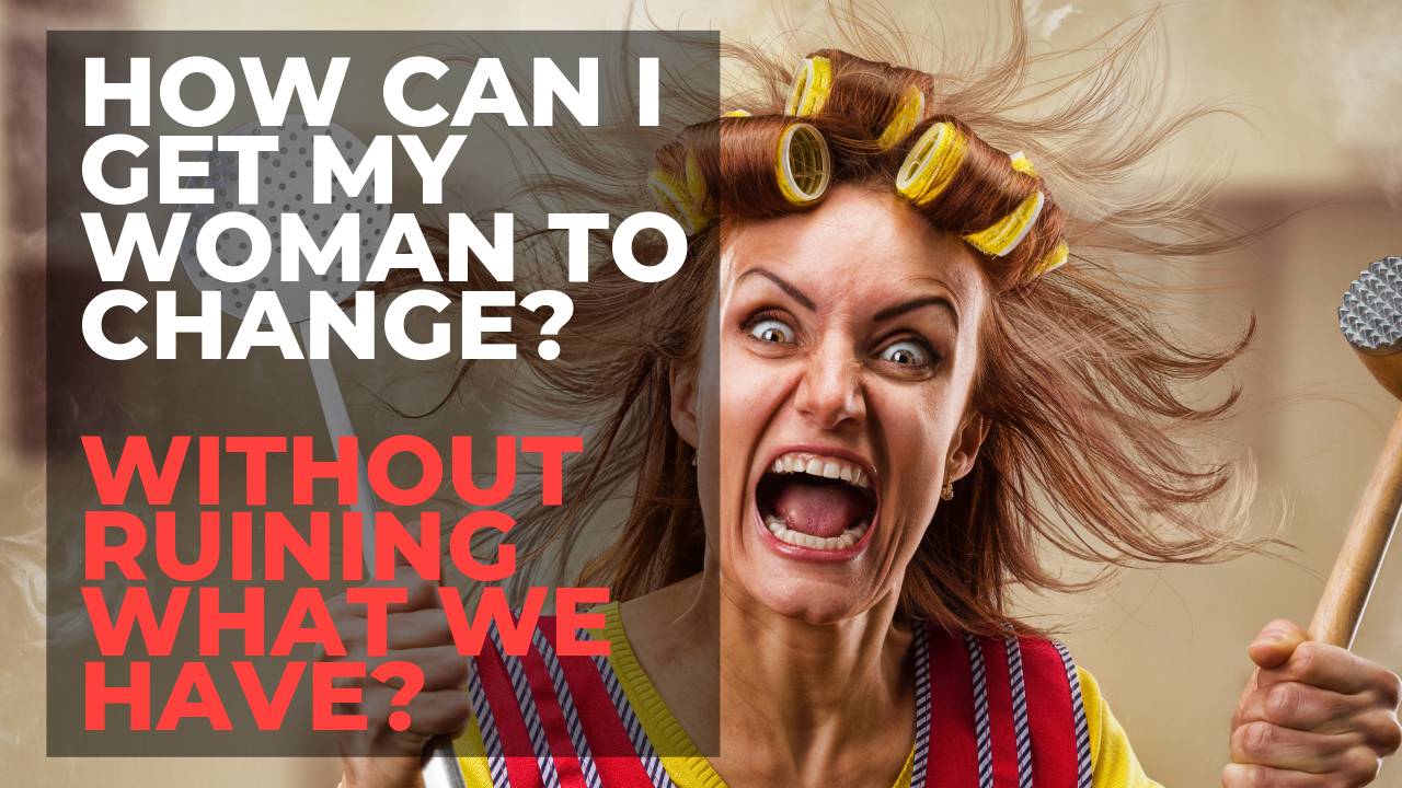 9 Steps To Get Your Woman to CHANGE Without Pissing Her Off - Genuine ...
